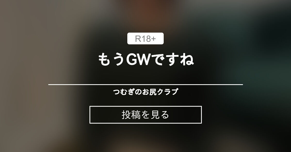 もうGWですね♡ - 💖つむぎのお尻クラブ💖 (つむぎ顔出し解禁)の投稿｜ファンティア[Fantia]