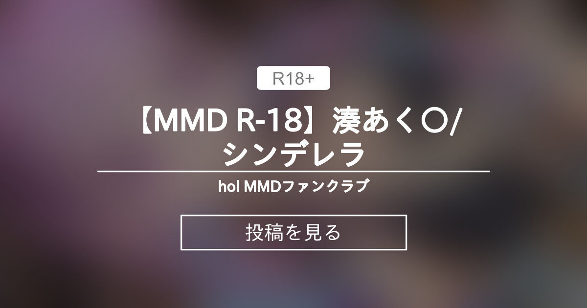 【mmd】 【MMD R-18】湊あく /シンデレラ - hol MMDファンクラブ (hol MMD)の投稿｜ファンティア[Fantia]