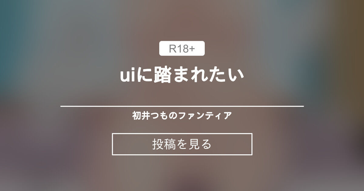 【しぐれうい】 uiに踏まれたい - 初井つものファンティア (初井つも)の投稿｜ファンティア[Fantia]