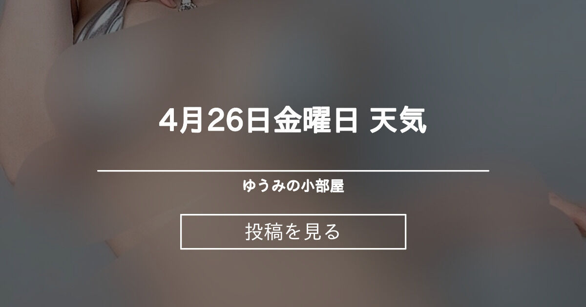 【ゆうみ】 4月26日金曜日 天気☁️ - ゆうみの小部屋 (ゆうみ)の投稿｜ファンティア[Fantia]