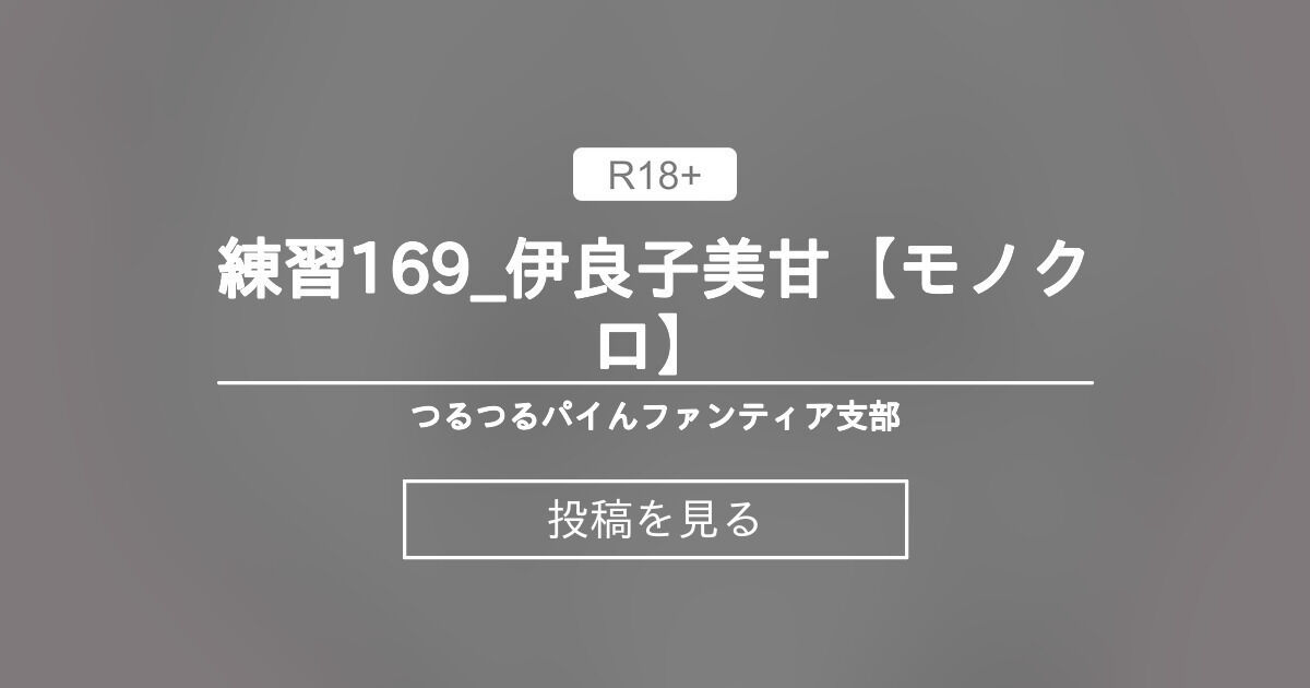 【R-18】 練習169_伊良子美甘【モノクロ】 - つるつるパイんファンティア支部 (pikeる)の投稿｜ファンティア[Fantia]