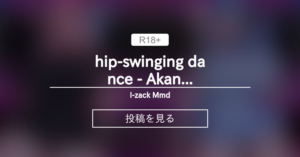【mmd】 hip-swinging dance - Akane Aoi - I-zack Mmd (I-zack)の投稿｜ファンティア[Fantia]