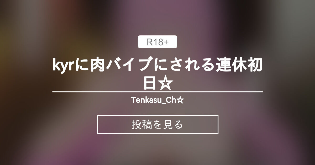 【中出し】 kyrに肉バイブにされる連休初日☆ - Tenkasu_Ch☆ (てんかすちゃん☆)の投稿｜ファンティア[Fantia]