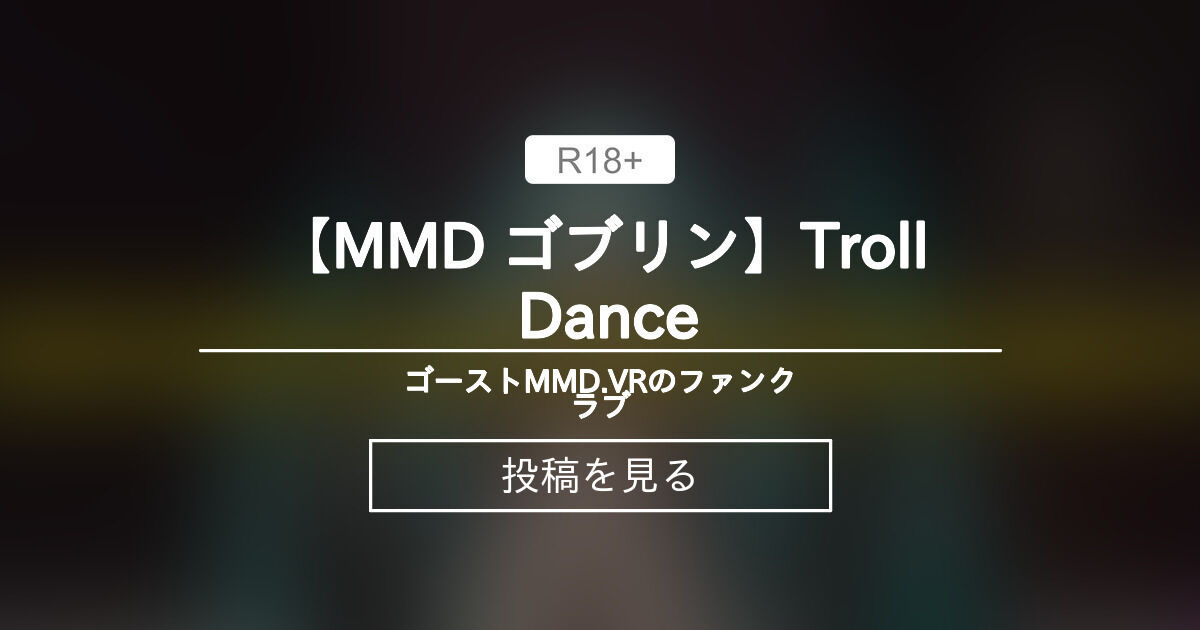 【mmd】 【MMD ゴブリン】Troll Dance - 👻ゴーストMMD.VR🚫のファンクラブ (ghost2421)の投稿｜ファンティア[Fantia]