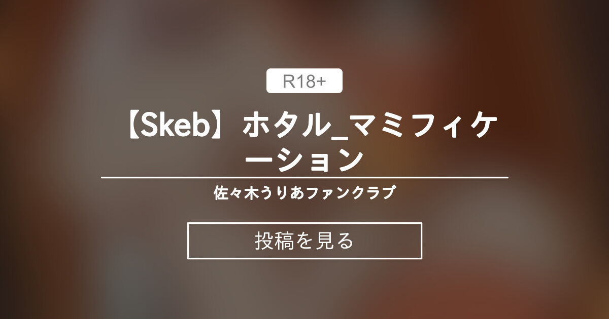 【Skeb】 【Skeb】ホタル_マミフィケーション - 佐々木うりあファンクラブ (佐々木うりあ)の投稿｜ファンティア[Fantia]