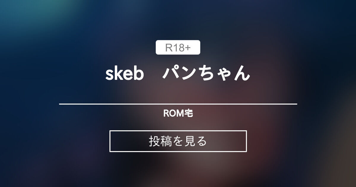skeb パンちゃん - ROM宅 (ROM)の投稿｜ファンティア[Fantia]