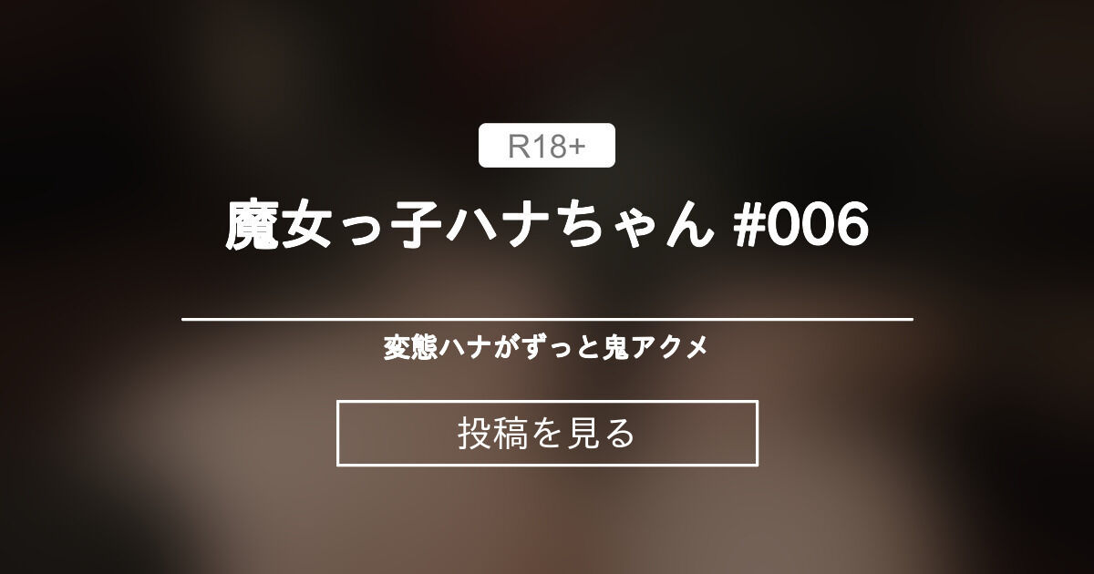 【魔女】 魔女っ子ハナちゃん #006 - 変態ハナがずっと鬼アクメ (ハナ)の投稿｜ファンティア[Fantia]