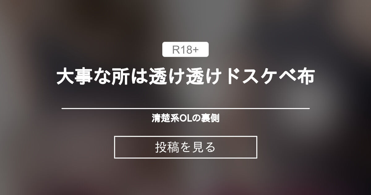 大事な所は透け透けドスケベ布 - 清楚系OLの裏側 (GカップOLもえ)の投稿｜ファンティア[Fantia]