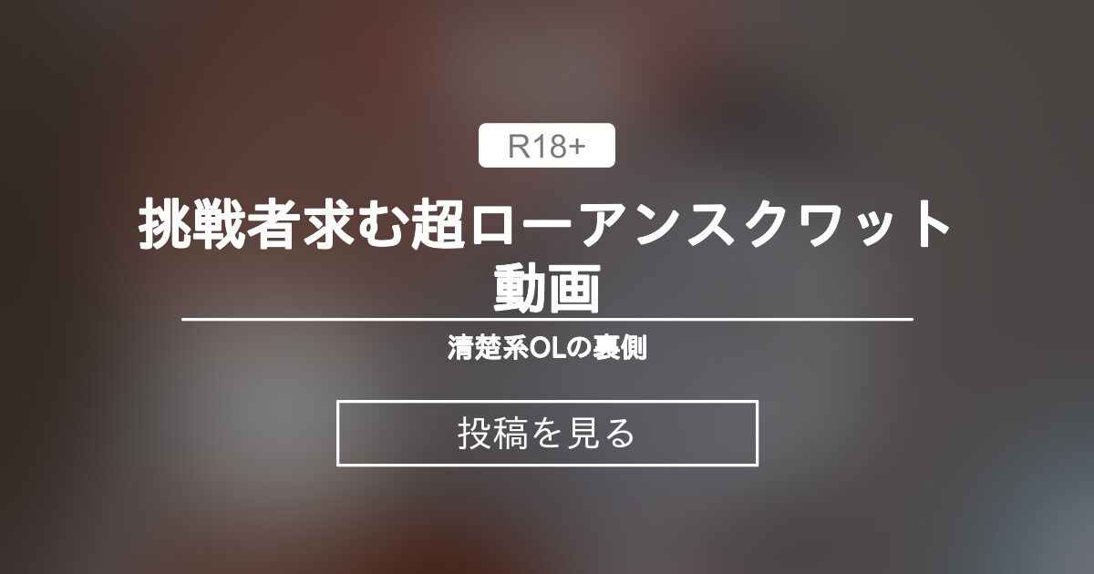 挑戦者求む💕超ローアンスクワット ️動画 ️ - 清楚系OLの裏側 (GカップOLもえ)の投稿｜ファンティア[Fantia]