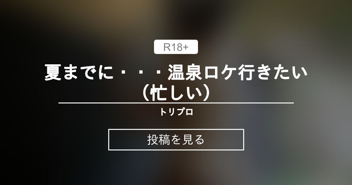 【着エロ】 夏までに・・・温泉ロケ行きたい（忙しい） - トリプロ (trigger-project)の投稿｜ファンティア[Fantia]