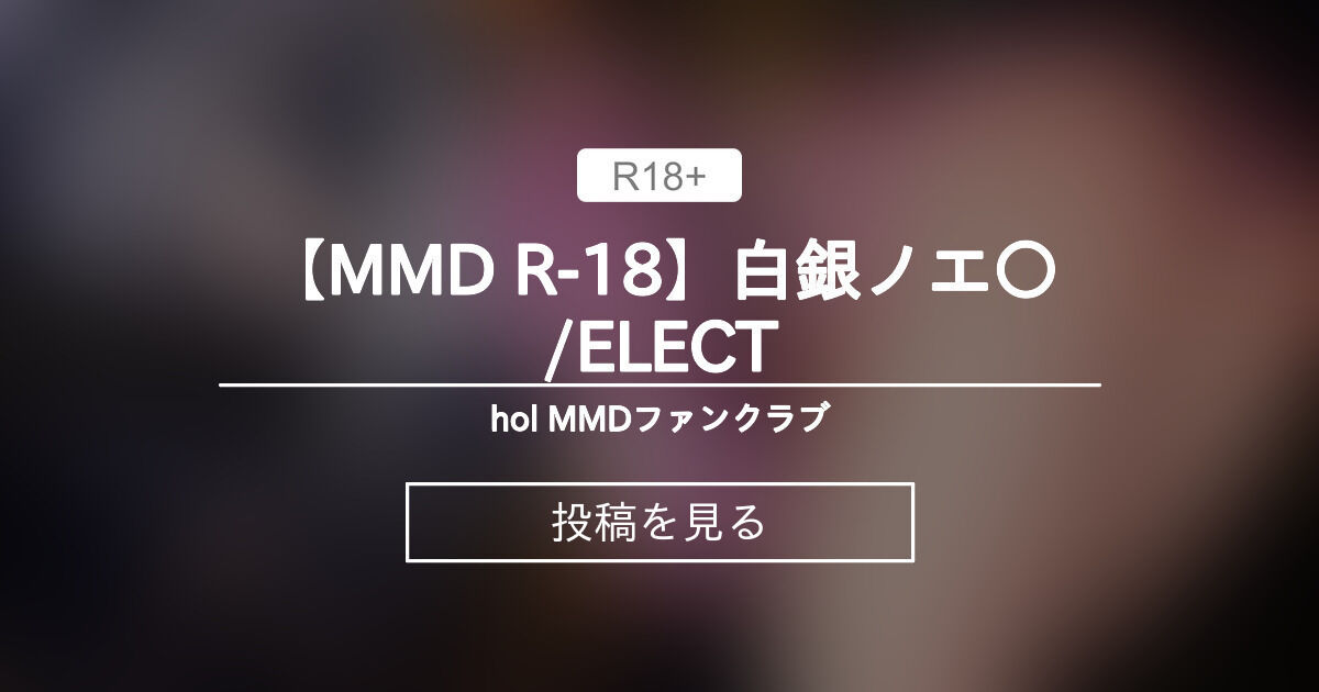 【mmd】 【MMD R-18】白銀ノエ /ELECT - hol MMDファンクラブ (hol MMD)の投稿｜ファンティア[Fantia]