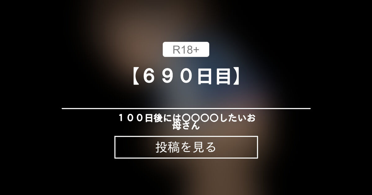 【690日目】 - 100日後には〇〇〇〇したいお母さん (たま子)の投稿｜ファンティア[Fantia]