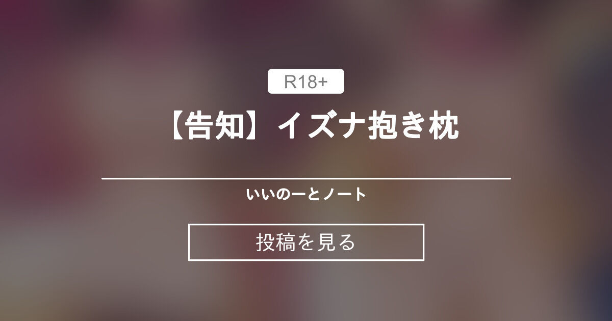 【告知】 【告知】イズナ抱き枕 - いいのーとノート (E-Note)の投稿｜ファンティア[Fantia]