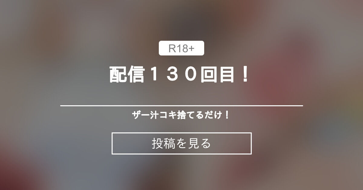 【配信】 配信130回目！♡ - ザー汁コキ捨てるだけ！♡ (みみ)の投稿｜ファンティア[Fantia]