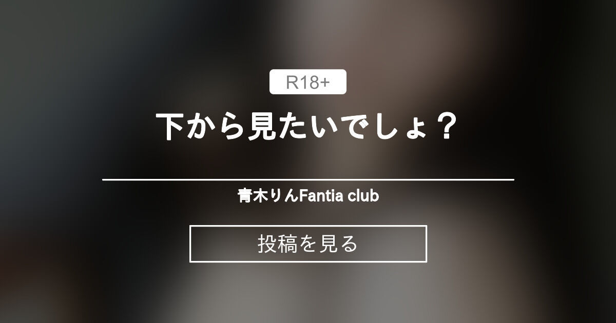 【青木りん】 下から見たいでしょ？ - 青木りん🍀Fantia club (青木りん)の投稿｜ファンティア[Fantia]