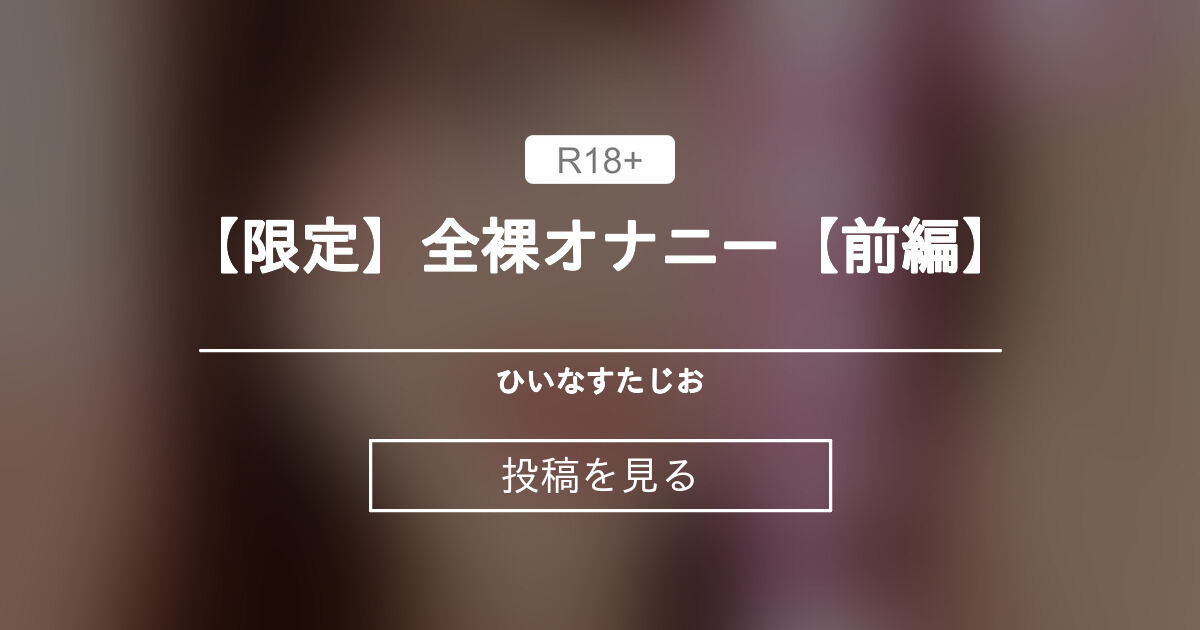 【エロ動画】 【🐔限定】全裸オナニー【前編】 - ひいなすたじお (ひいな)の投稿｜ファンティア[Fantia]
