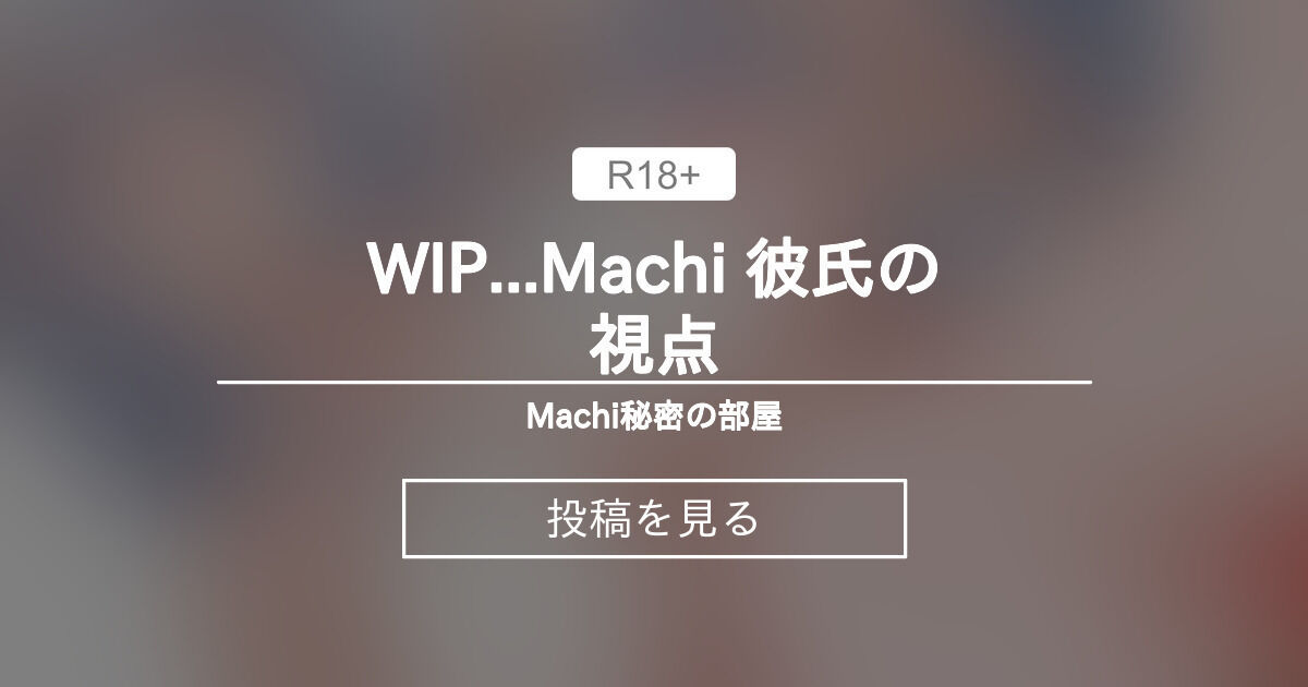 【R18】 WIP...Machi💙 彼氏の視点 - Machi秘密の部屋 (💙MACHI💙)の投稿｜ファンティア[Fantia]