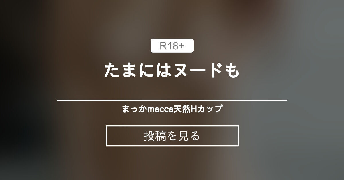 たまにはヌードも☺️ ️ - まっかの日常🧚‍♀️macca♡天然Hカップ (まっか)の投稿｜ファンティア[Fantia]