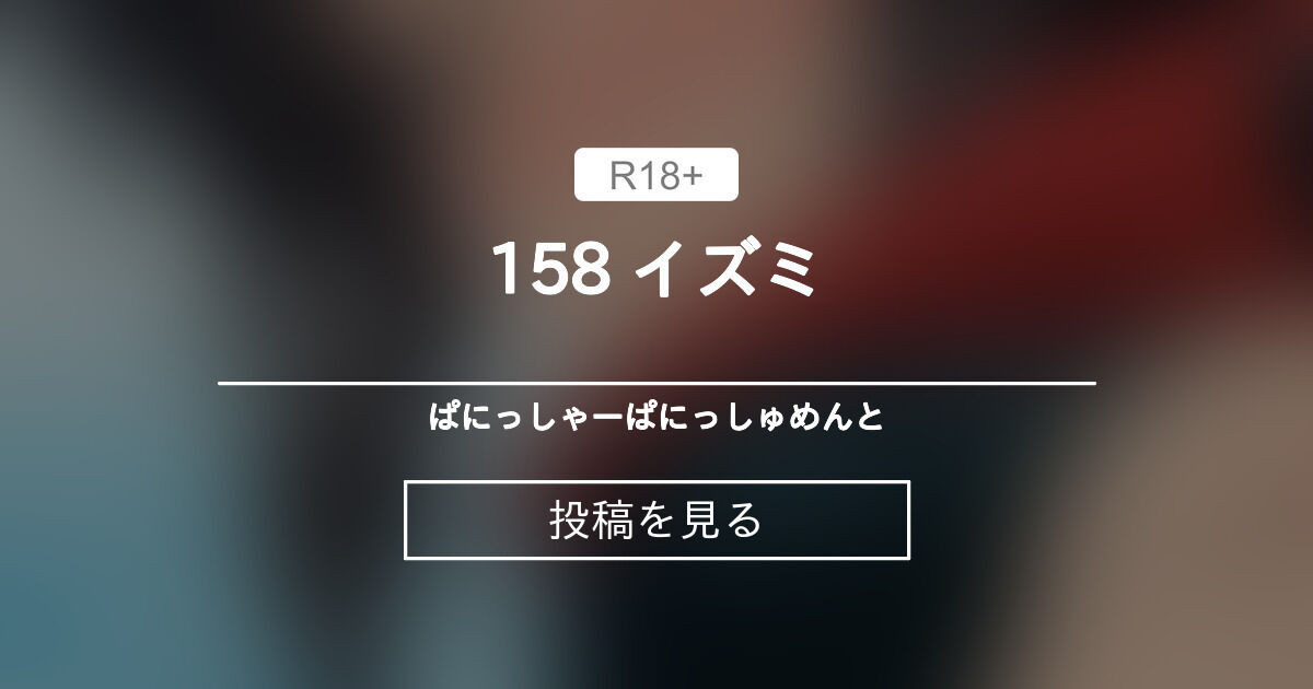 【アナル】 158 イズミ - ぱにっしゃーぱにっしゅめんと (ぱに魅)の投稿｜ファンティア[Fantia]