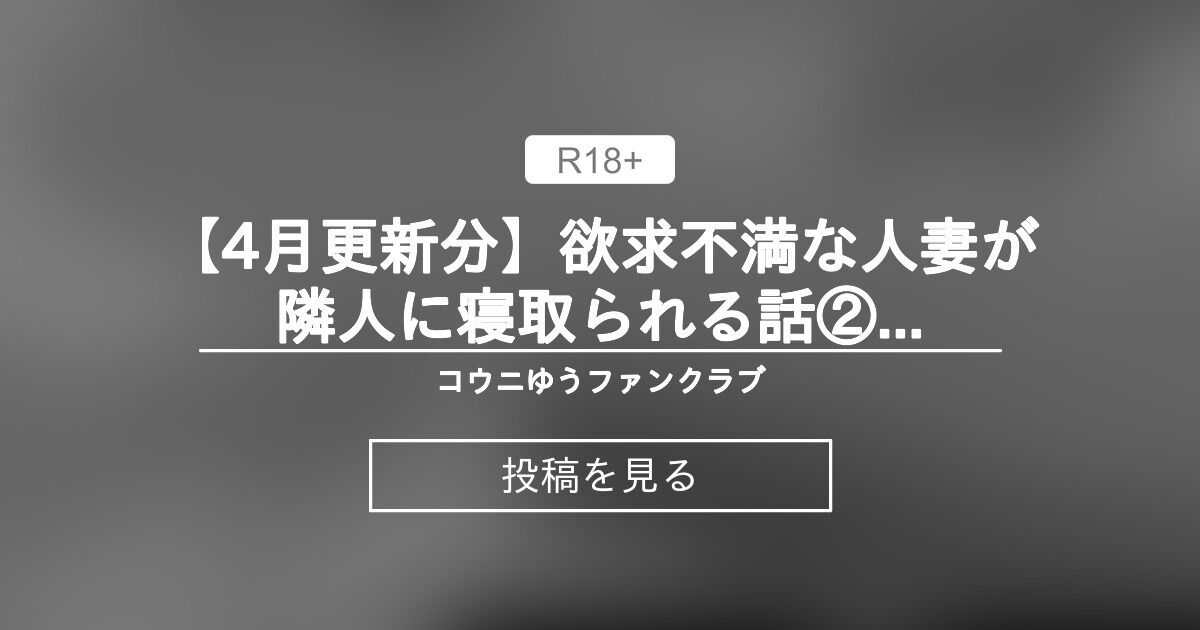 【4月更新分】欲求不満な人妻が隣人に寝取られる話②（NTR）10p更新 - コウニゆうファンクラブ (コウニゆう)の投稿｜ファンティア[Fantia]