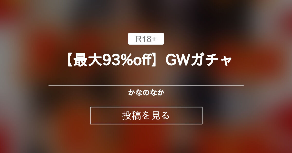 【最大93%off】GWガチャ - ʕ•̫͡•ʔかなのなかʕ•̫͡•ʔ (K A N A)の投稿｜ファンティア[Fantia]