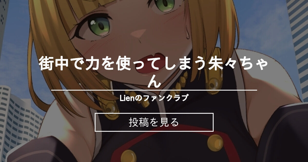 街中で力を使ってしまう朱々ちゃん - Lienの投稿｜ファンティア[Fantia]