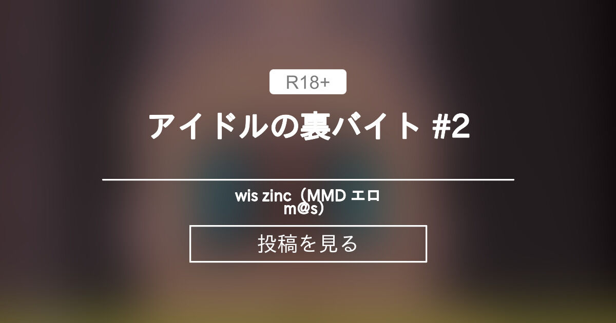 【アイドルマスター】 アイドルの裏バイト #2 - wis zinc（MMD エロm@s） (wis zinc)の投稿｜ファンティア[Fantia]