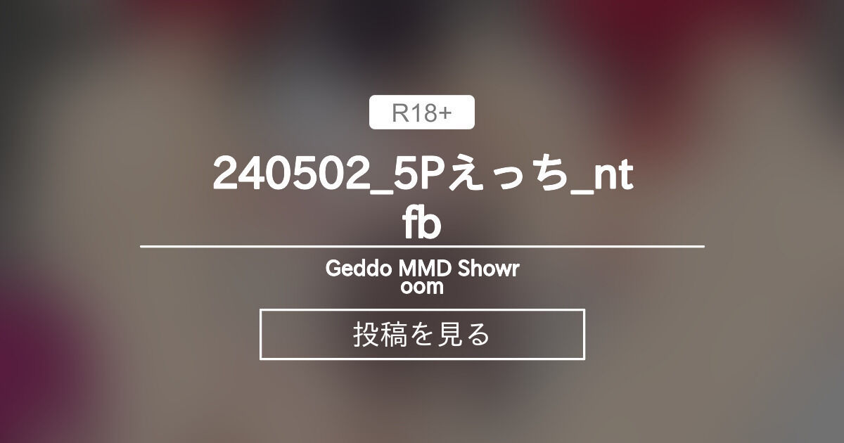 240502_5Pえっち_ntfb - Geddo MMD Showroom (Geddo)の投稿｜ファンティア[Fantia]