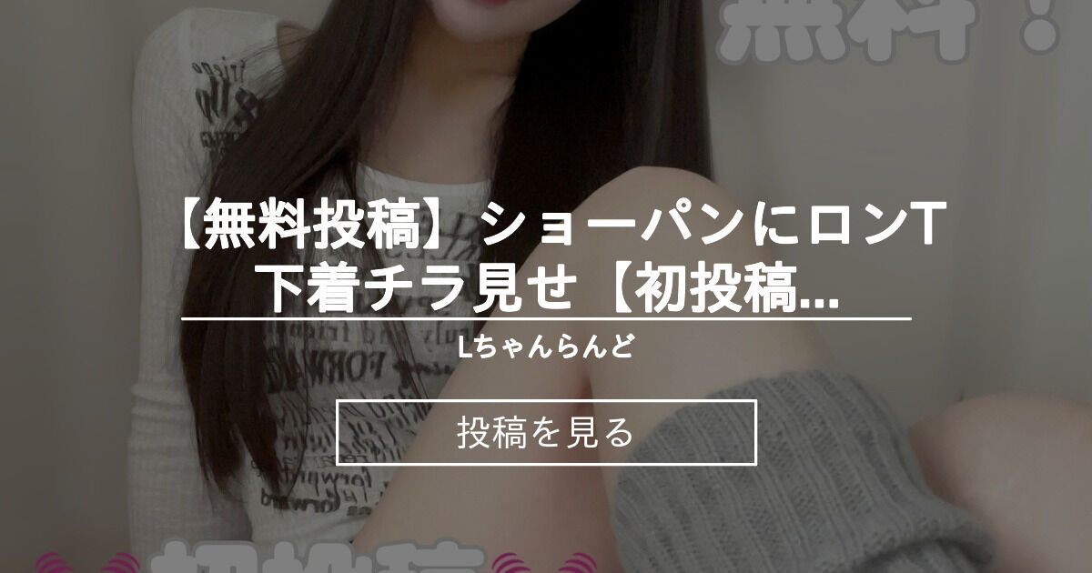 【自撮り】 【無料投稿】ショーパンにロンT🩵下着チラ見せ🫣【初投稿】 - Lちゃんらんど (Lちゃん)の投稿｜ファンティア[Fantia]