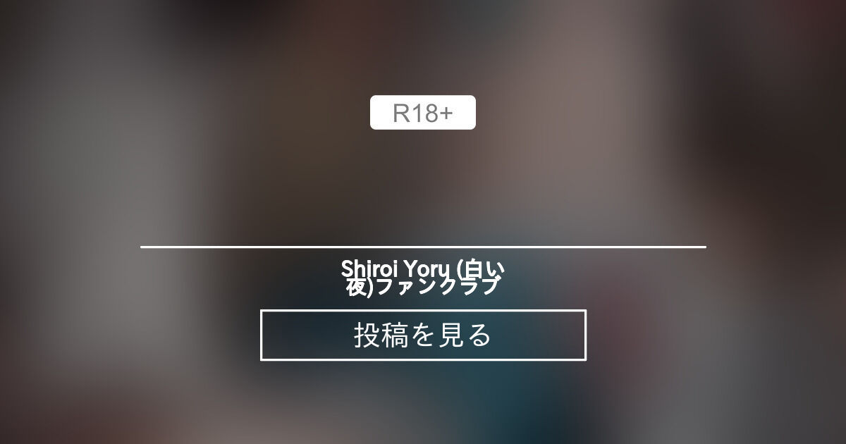 【R-18】 🦊 - Shiroi Yoru (白い夜)ファンクラブ (Shiroi Yoru (白い夜))の投稿｜ファンティア[Fantia]