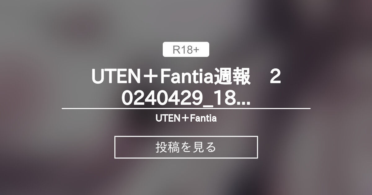 【週報】 UTEN＋Fantia週報 20240429_186 - UTEN＋Fantia (雨天あめか)の投稿｜ファンティア[Fantia]