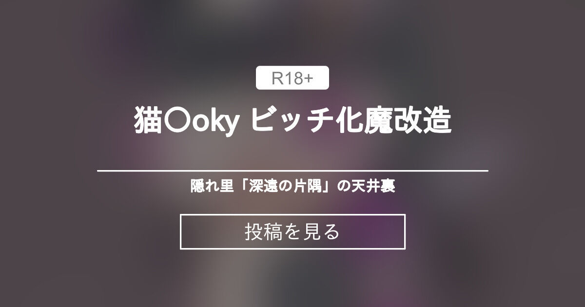 【ビッチ化】 猫〇oky ビッチ化魔改造 - 隠れ里「深遠の片隅」の天井裏 (ござる)の投稿｜ファンティア[Fantia]