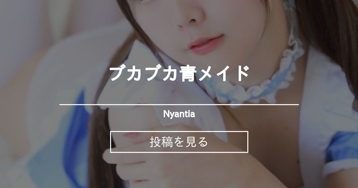 【メイド】 ブカブカ青メイド💙 - Nyantia (ニャロメニア)の投稿｜ファンティア[Fantia]