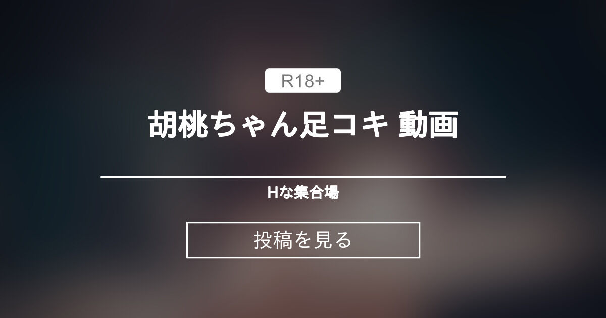 胡桃ちゃん足コキ 動画 - Hな集合場 (ri-su)の投稿｜ファンティア[Fantia]