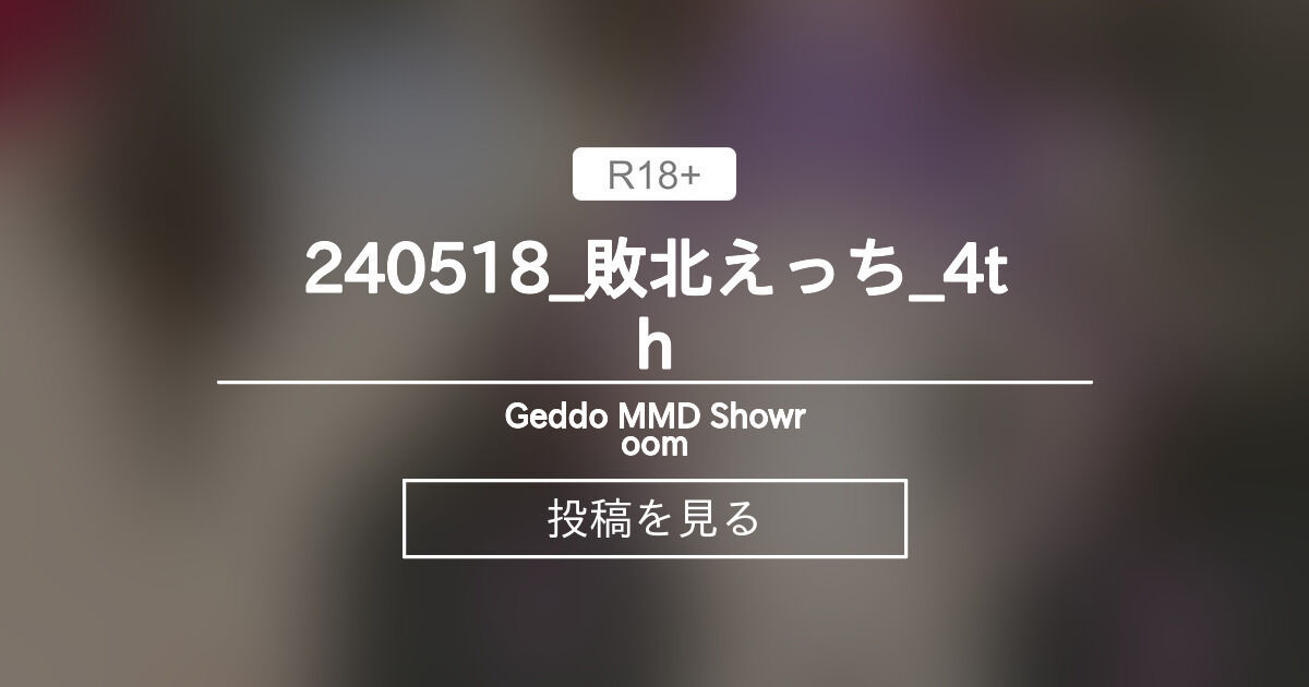 240518_敗北えっち_4th - Geddo MMD Showroom (Geddo)の投稿｜ファンティア[Fantia]