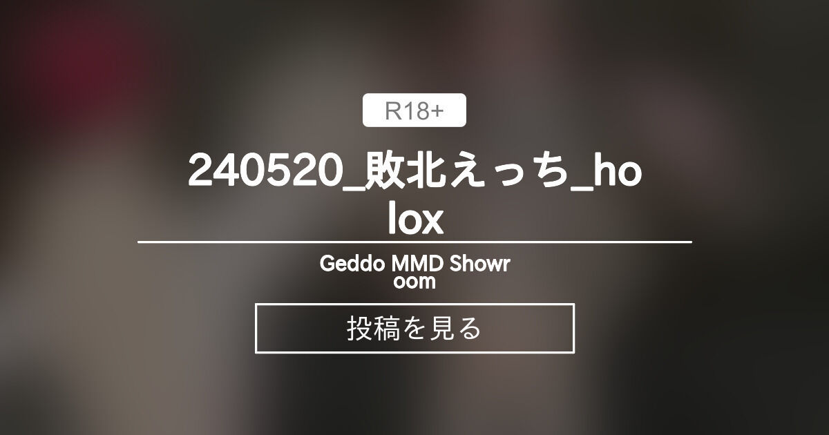240520_敗北えっち_holox - Geddo MMD Showroom (Geddo)の投稿｜ファンティア[Fantia]