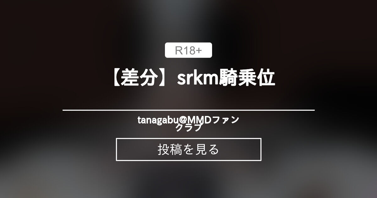 【3D】 【差分】srkm騎乗位 - tanagabu@MMDファンクラブ (tanagabu)の投稿｜ファンティア[Fantia]