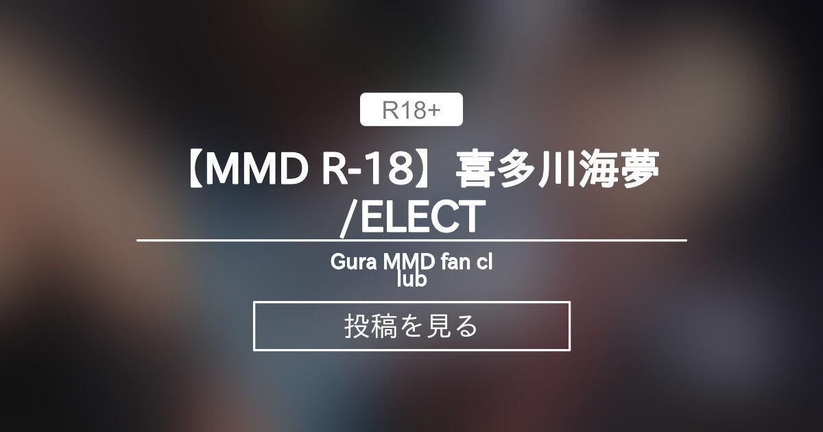 【mmd】 【MMD R-18】喜多川海夢/ELECT - Gura MMD fan cllub (Gura MMD 毎日投稿)の投稿｜ファンティア[Fantia]