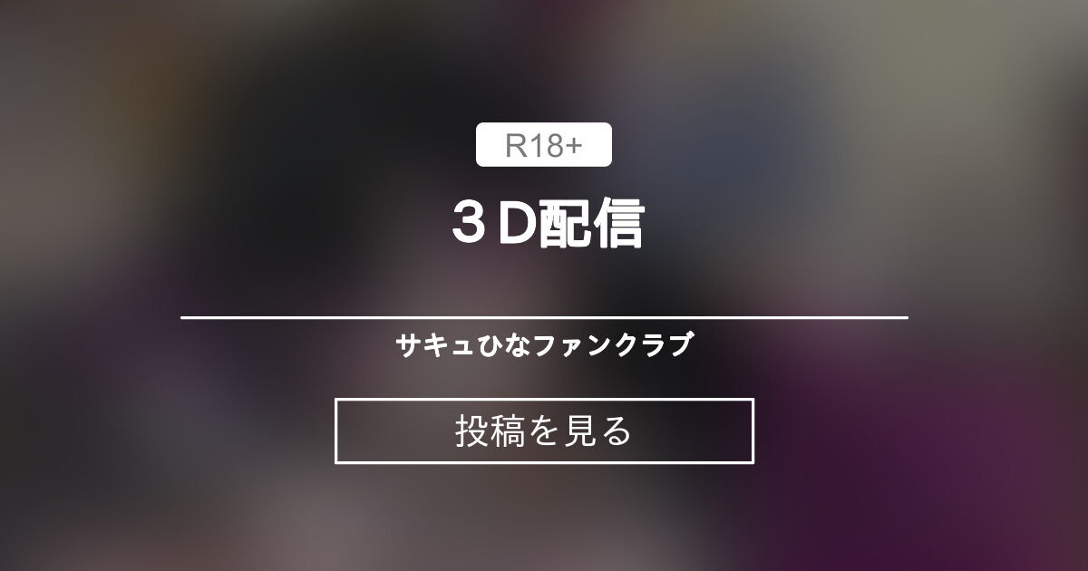 【R18】 3D配信♡ - サキュひなファンクラブ (リアルサキュバスひな)の投稿｜ファンティア[Fantia]