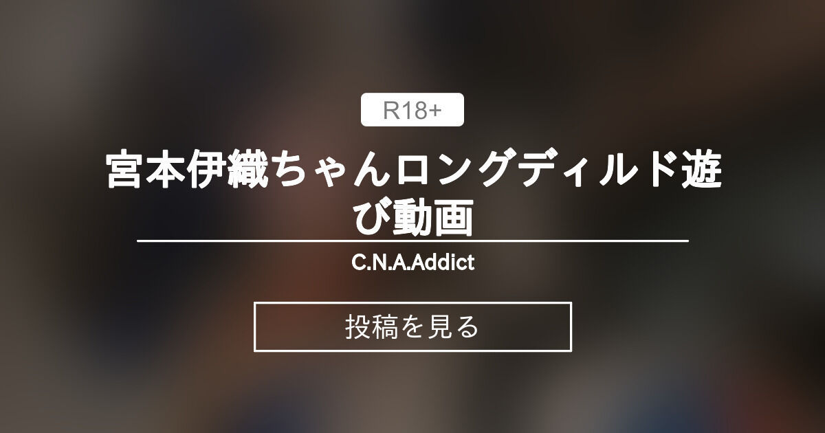 宮本伊織ちゃんロングディルド遊び動画 - C.N.A.Addict (九条)の投稿｜ファンティア[Fantia]