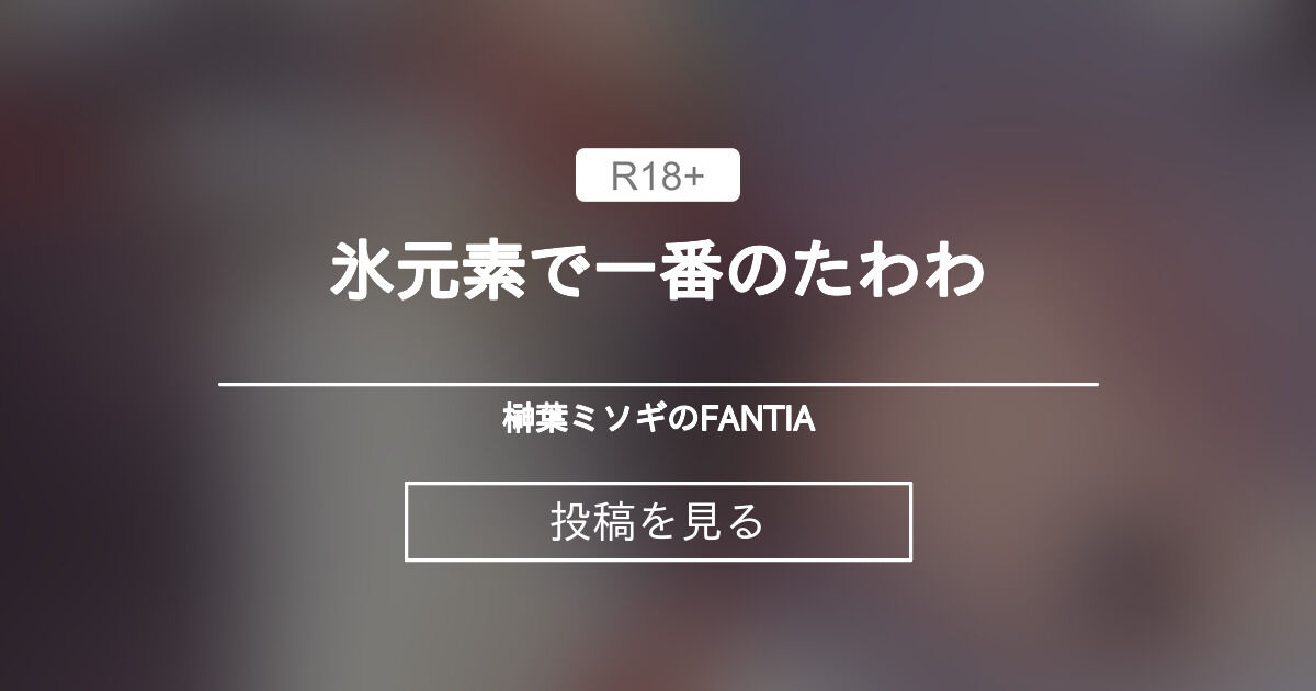 氷元素で一番のたわわ - 榊葉ミソギのFANTIA (榊葉ミソギ)の投稿｜ファンティア[Fantia]