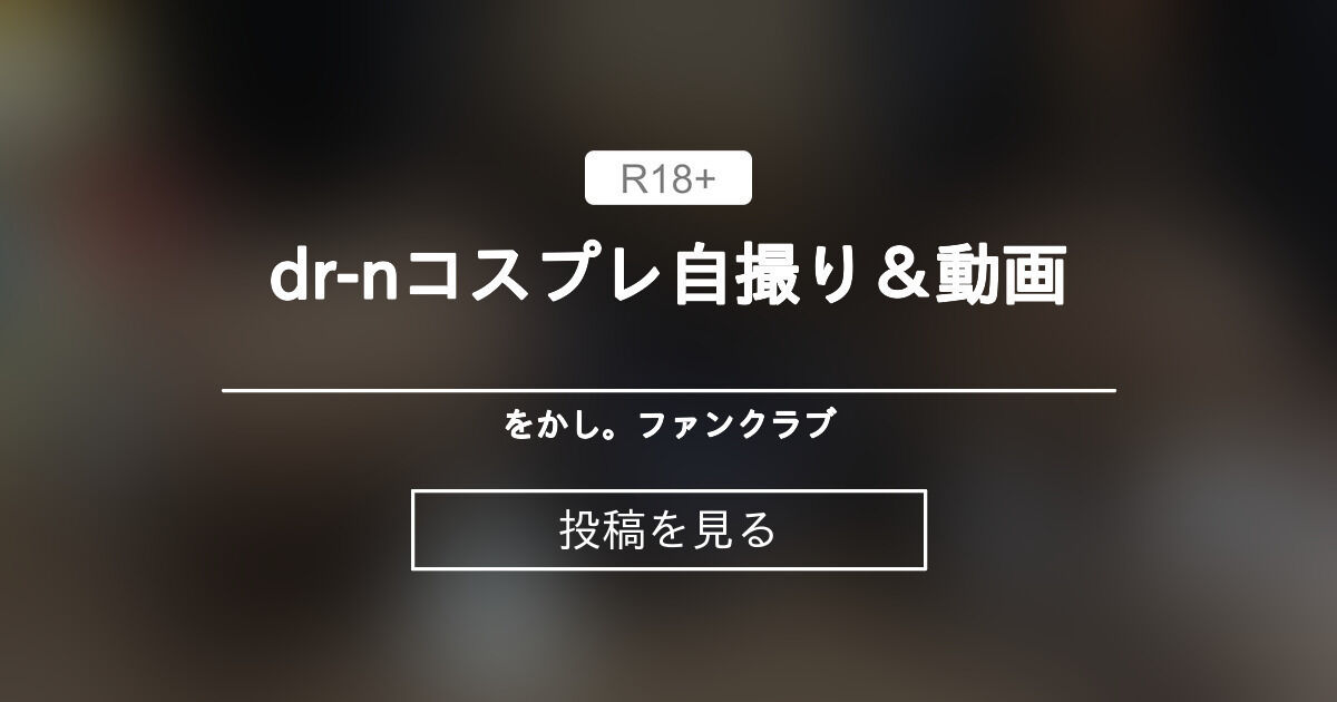 【コスプレ】 dr-nコスプレ自撮り＆動画 - をかし。ファンクラブ (をかし。)の投稿｜ファンティア[Fantia]