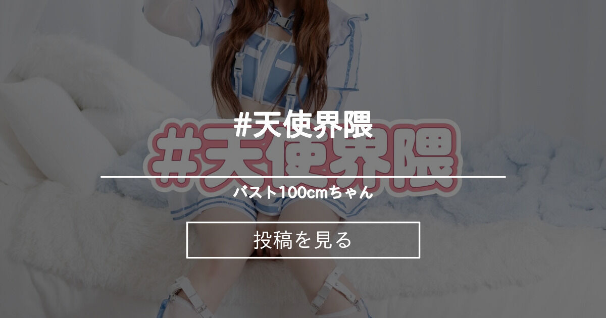 【オリジナル】 #天使界隈 - バスト100cmちゃん💘 (蜜菜なつ)の投稿｜ファンティア[Fantia]
