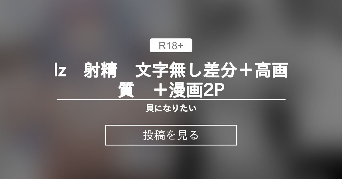 lz 射精 文字無し差分＋高画質 ＋漫画2P - 貝になりたい (貝茂)の投稿｜ファンティア[Fantia]