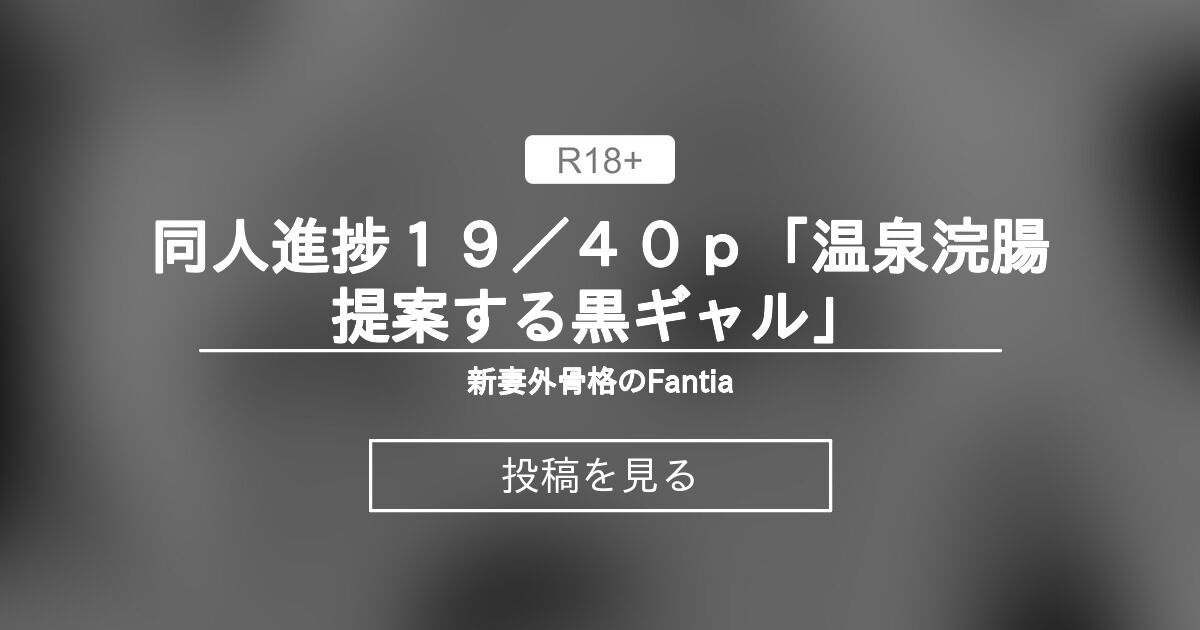 【オリジナル】 同人進捗19／40p「温泉浣腸提案する黒ギャル」 - 新妻外骨格のFantia (新妻外骨格)の投稿｜ファンティア[Fantia]