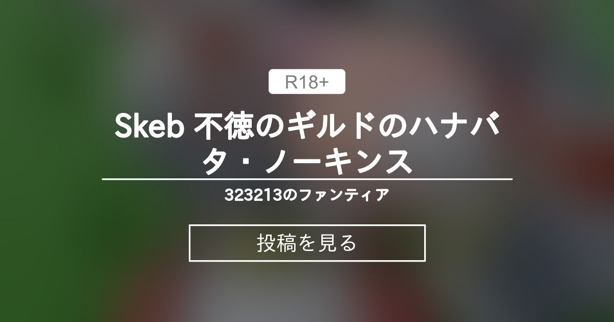 【R-18G】 Skeb 不徳のギルドのハナバタ・ノーキンス - 323213のファンティア (323213)の投稿｜ファンティア[Fantia]