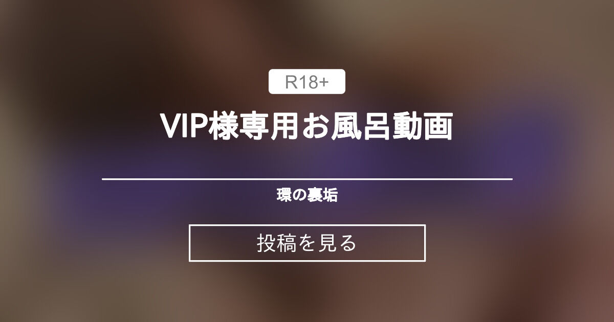 【コスプレ】 VIP様専用お風呂動画 - 環の裏垢 (環)の投稿｜ファンティア[Fantia]