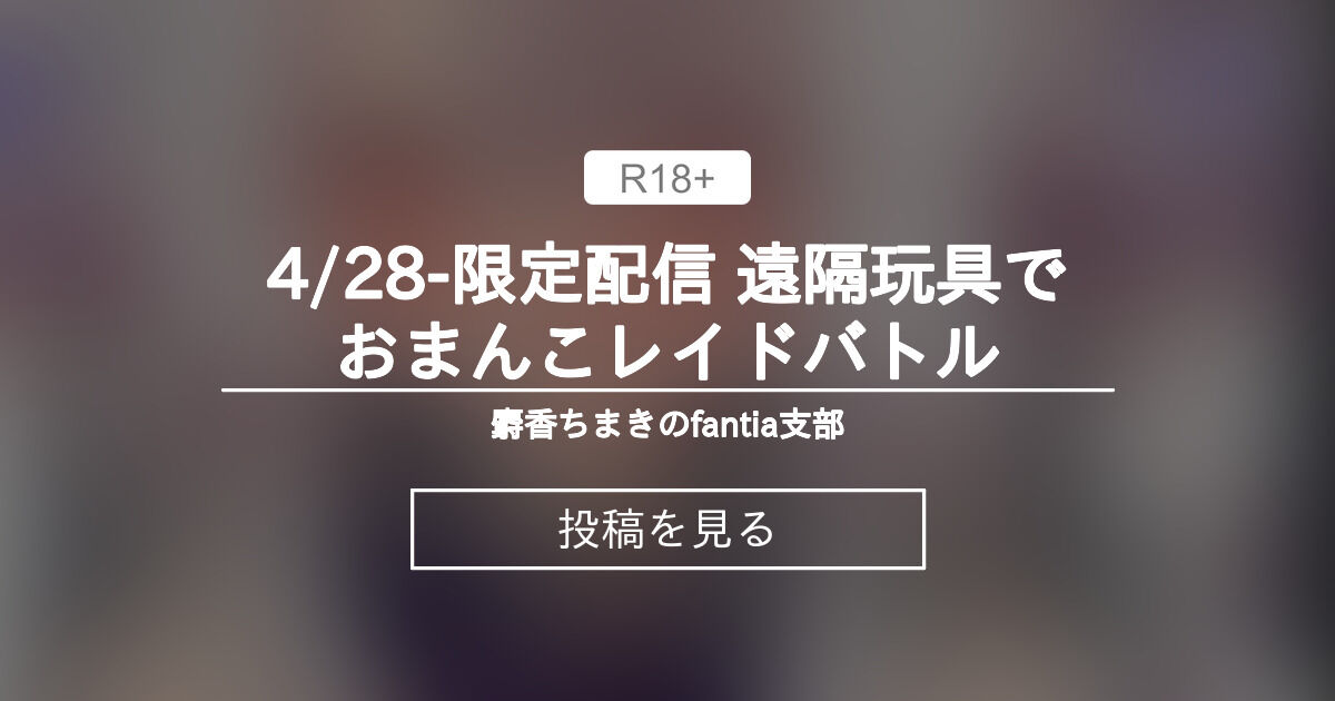 4/28-限定配信 遠隔玩具でおまんこレイドバトル♡ - 麝香ちまきのfantia支部 (麝香ちまき)の投稿｜ファンティア[Fantia]