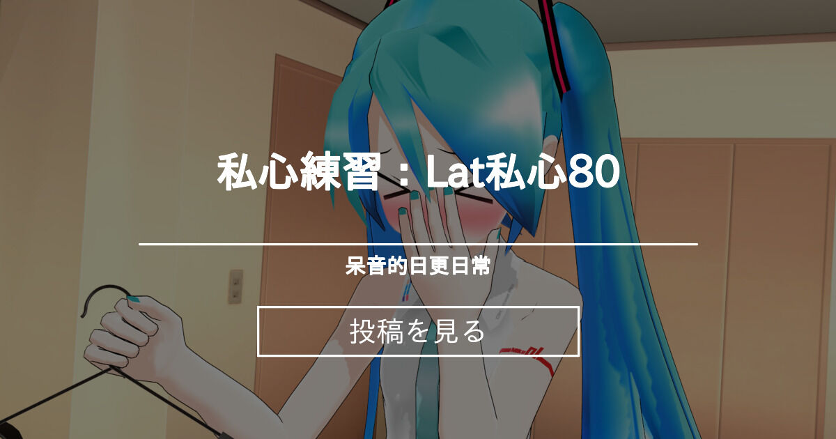 【Lat式ミク】 私心練習：Lat私心80 - 呆音的日更日常 (呆音)の投稿｜ファンティア[Fantia]