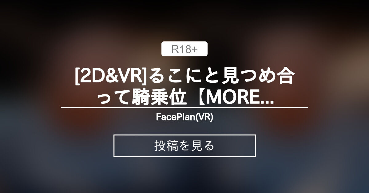 【VR】 [2D&VR]るこにと見つめ合って騎乗位【MORE】 - FacePlan(VR) (FacePlan)の投稿｜ファンティア[Fantia]